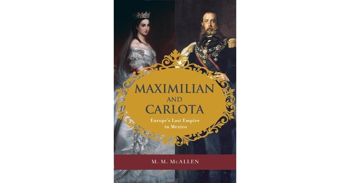 Maximilian and Carlota: Europe's Last Empire in Mexico by Mary Margaret McAllen Amberson