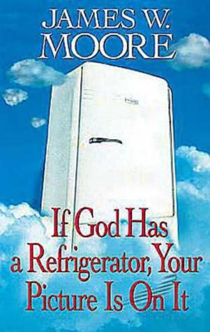 If God Has a Refrigerator, Your Picture Is on It by James W. Moore