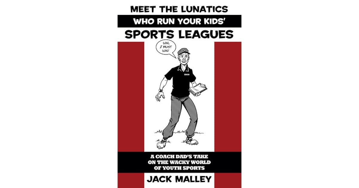 Meet The Lunatics Who Run Your Kids' Sports Leagues: A Coach Dad's Take ...