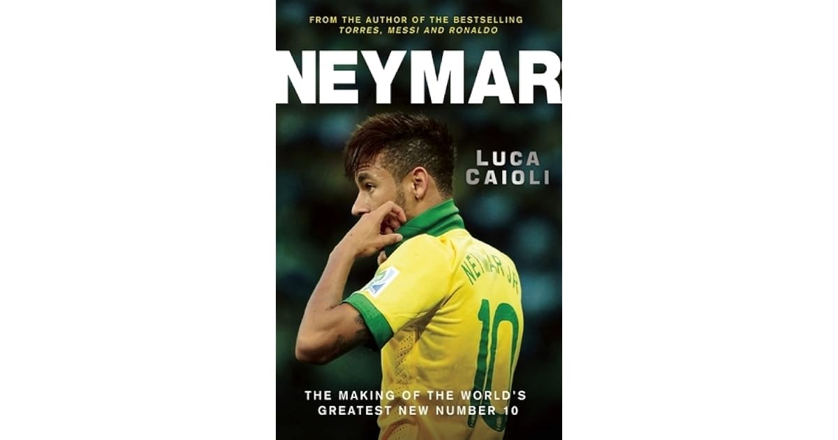 Neymar: The Making of the World's Greatest New Number 10 by Luca Caioli