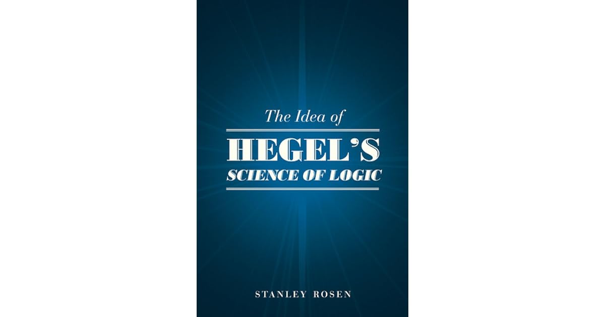 The Idea of Hegel's "Science of Logic" by Stanley Rosen
