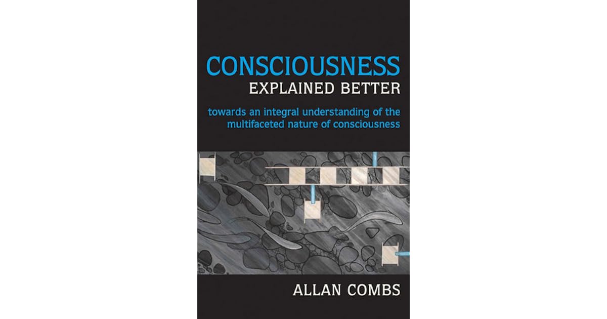 Consciousness Explained Better: Towards an Integral Understanding of ...
