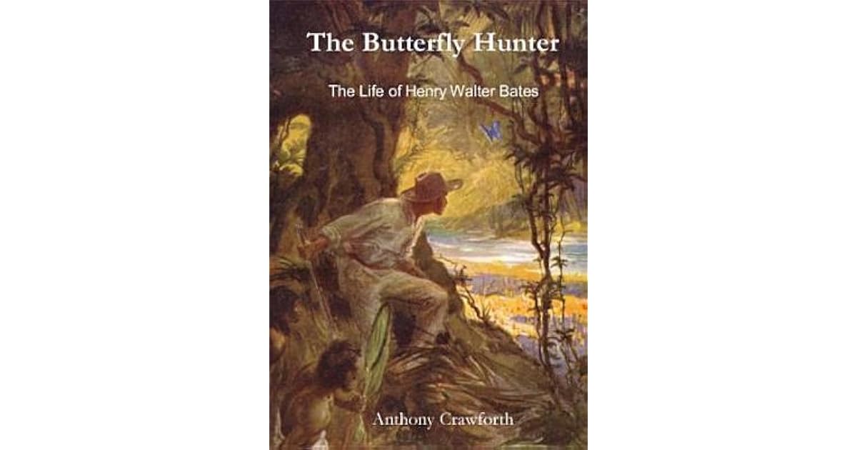The Butterfly Hunter: The Life Of Henry Walter Bates by Anthony Crawforth