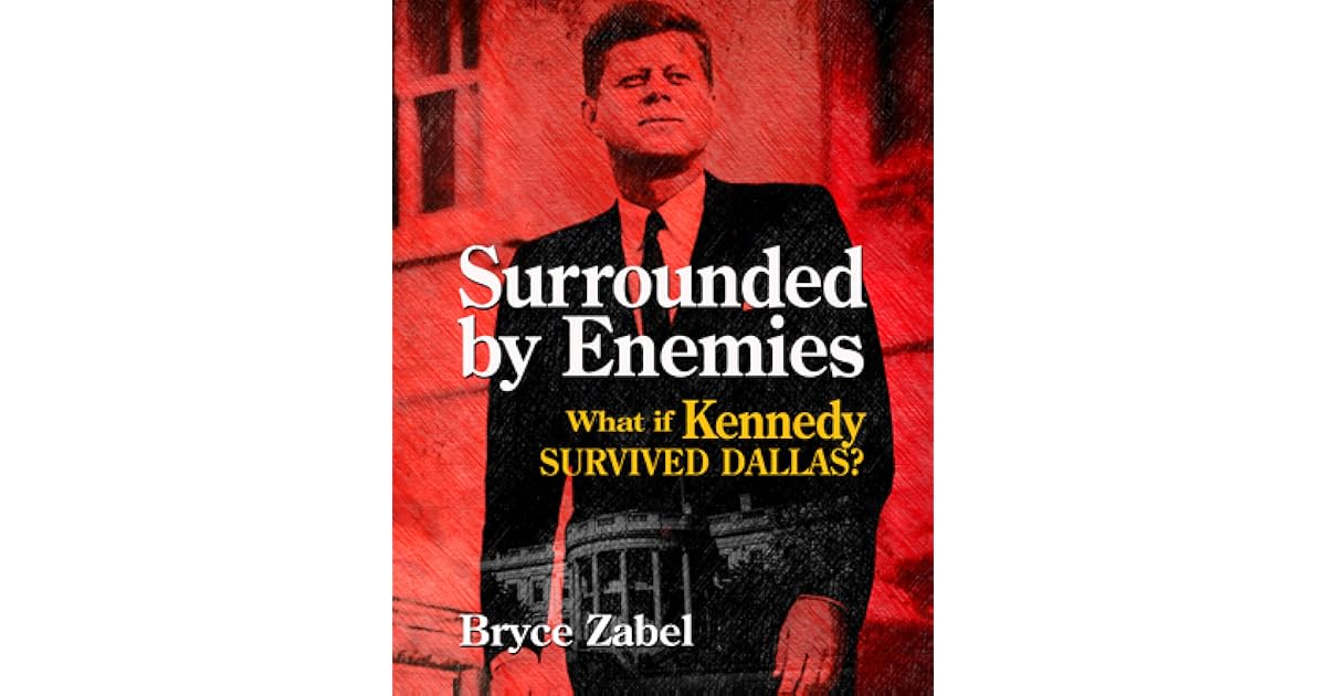 Surrounded by Enemies: What if Kennedy Survived Dallas? by Bryce Zabel