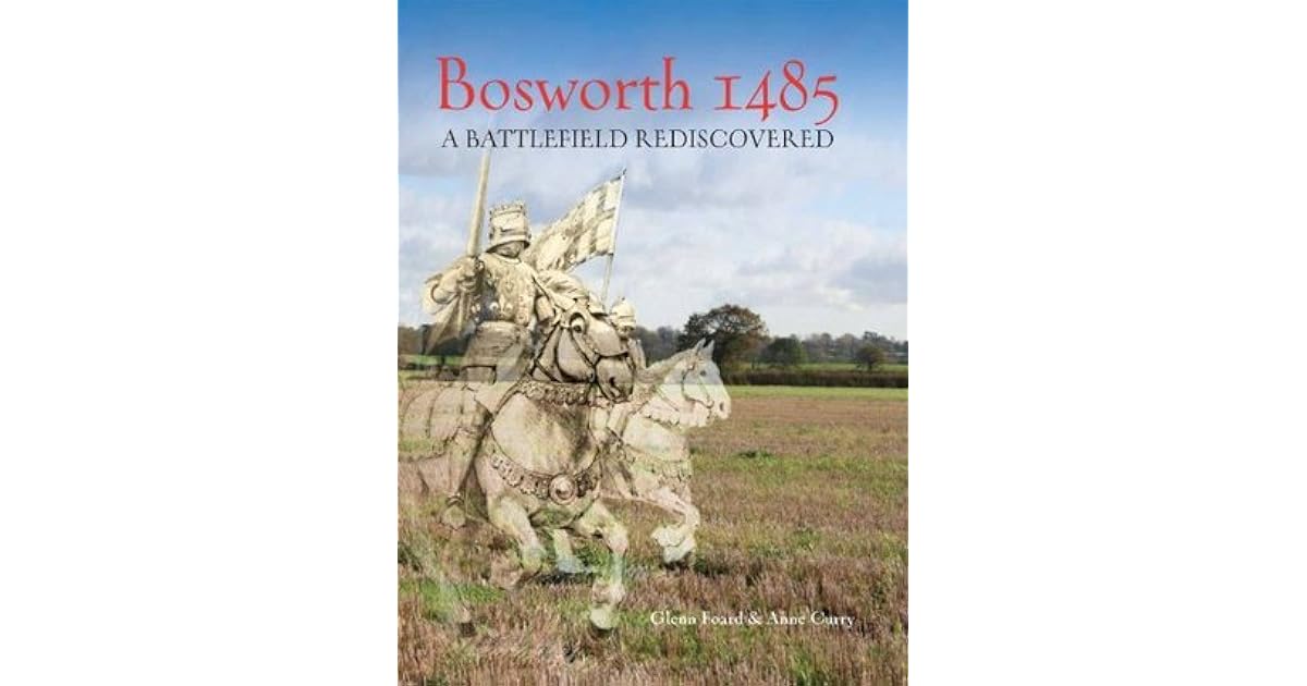 Bosworth 1485: A Battlefield Rediscovered by Glenn Foard