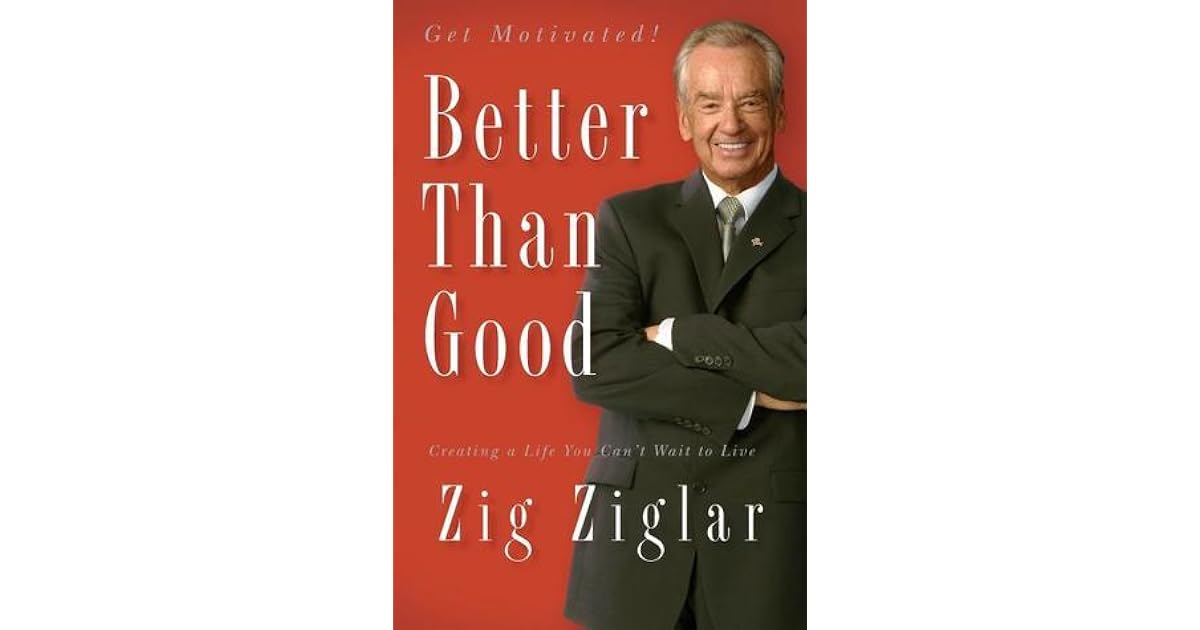 Better Than Good Creating A Life You Can t Wait To Live By Zig Ziglar better-than-good-creating-a-life-you-can-t-wait-to-live-by-zig-ziglar