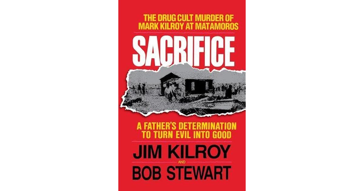 Sacrifice: The Tragic Cult Murder of Mark Kilroy in Matamoros: A Father ...