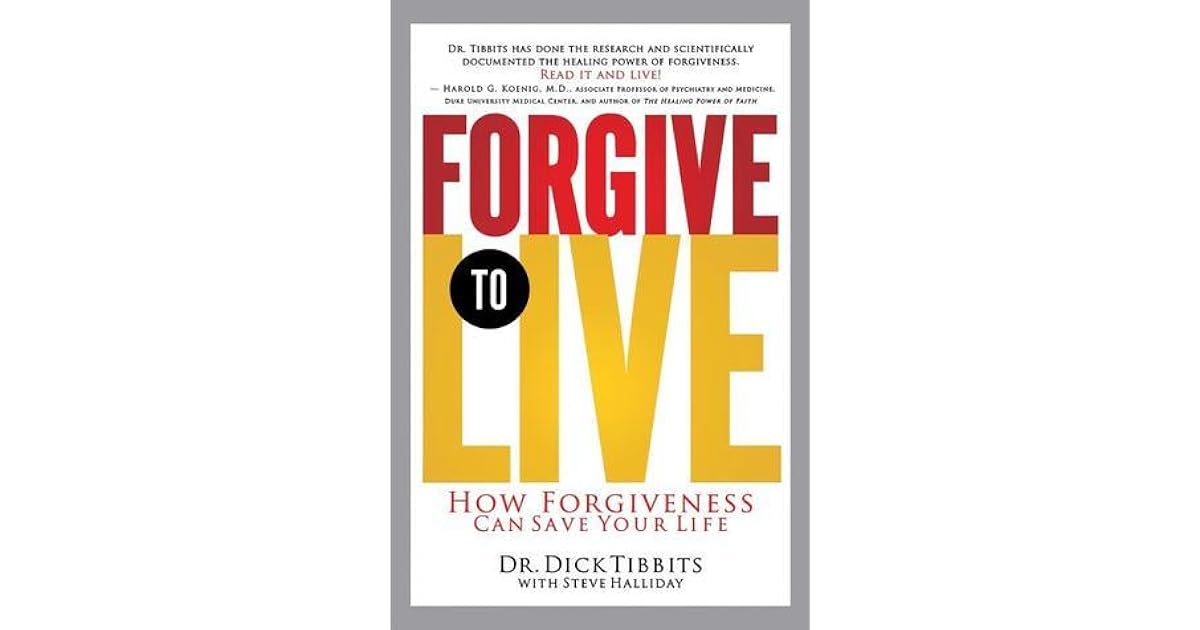 Forgive to Live: How Forgiveness Can Save Your Life by Dick Tibbits