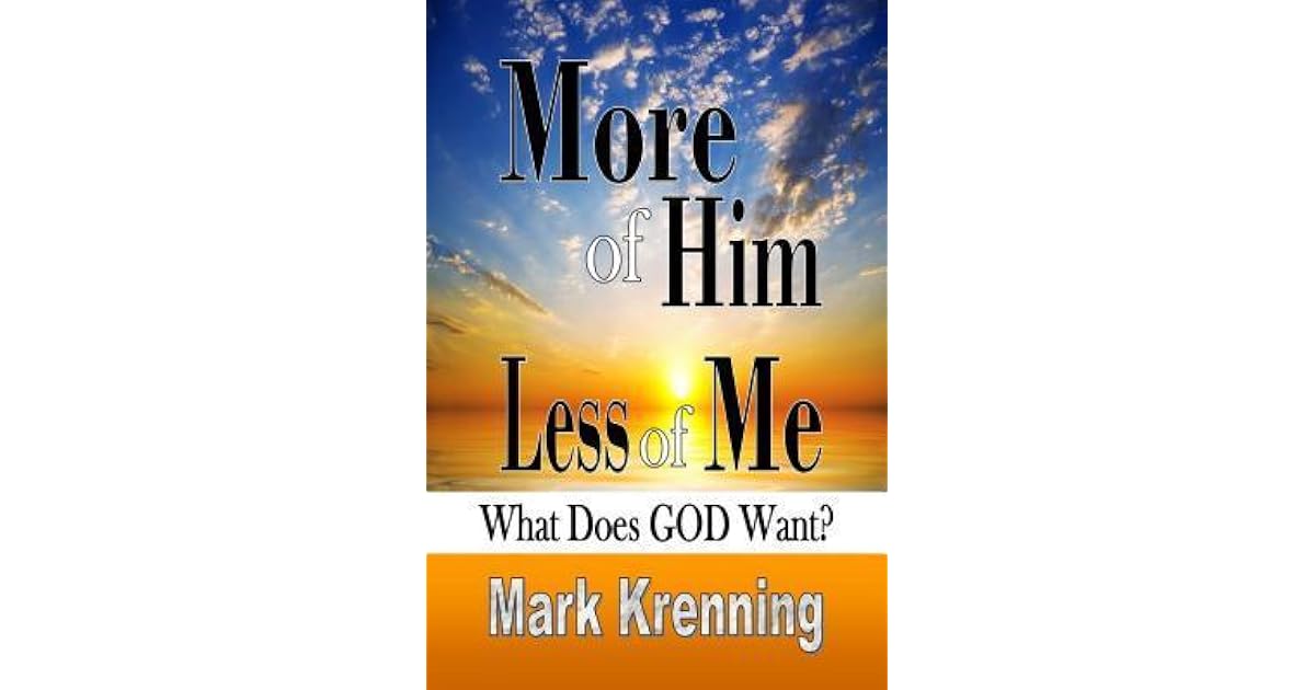 More of Him, Less of Me: What Does God Want? by Mark Krenning