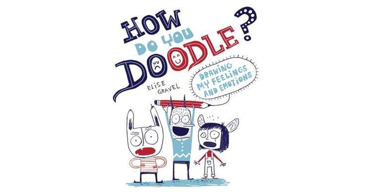 How Do You Doodle?: Drawing My Feelings and Emotions by Elise Gravel