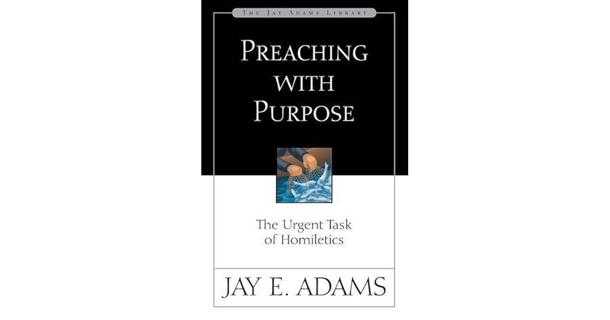 Preaching with Purpose: The Urgent Task of Homiletics by Jay E. Adams