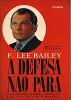 The Defense Never Rests by F. Lee Bailey