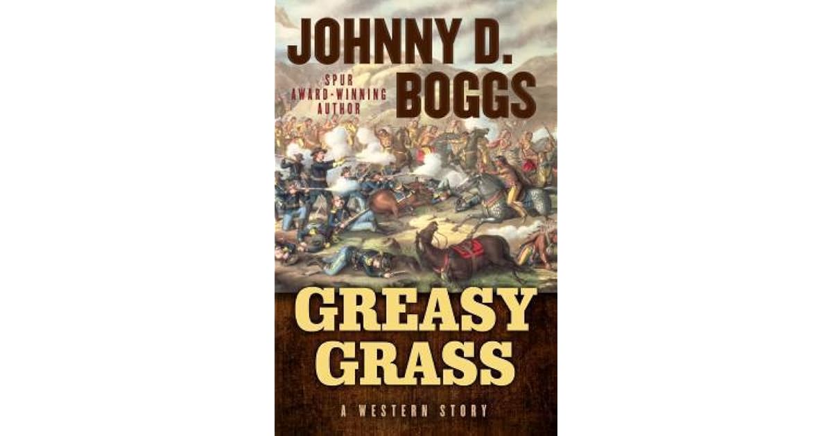 Greasy Grass: A Story of the Little Bighorn by Johnny D. Boggs