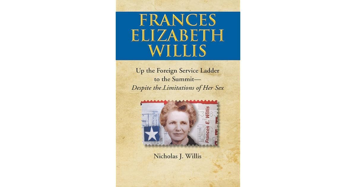 Frances Elizabeth Willis: Up the Foreign Service Ladder to the Summit ...