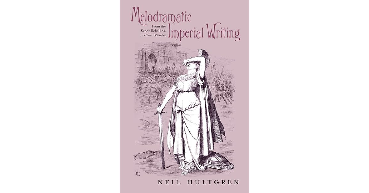 Melodramatic Imperial Writing: From the Sepoy Rebellion to Cecil Rhodes by Neil Emory Hultgren