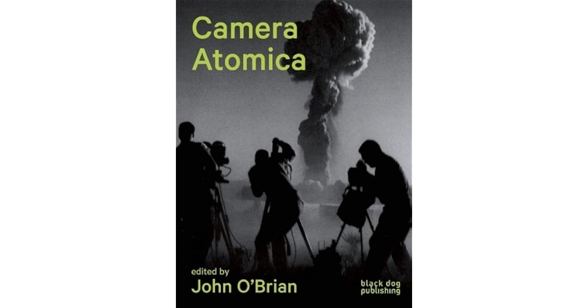Camera Atomica: Photographing the Nuclear World by John O'Brian