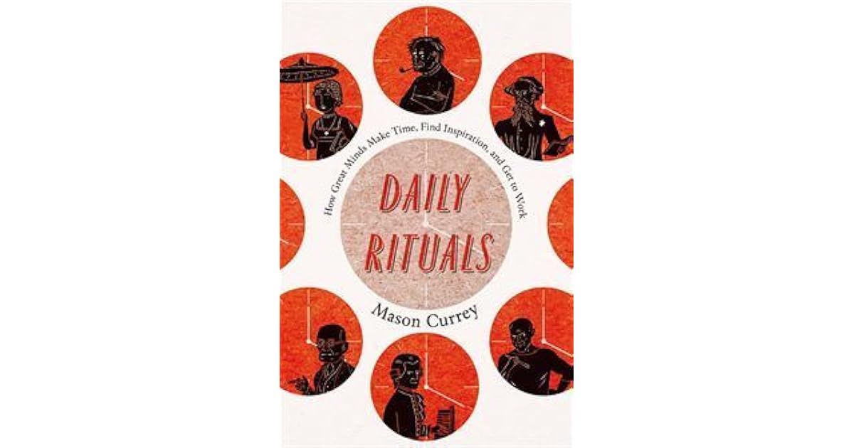 Daily Rituals: How Great Minds Make Time, Find Inspiration, and Get to ...