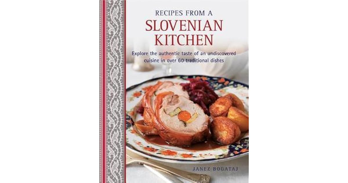 Recipes from a Slovenian Kitchen: Explore the Authentic Taste of an ...