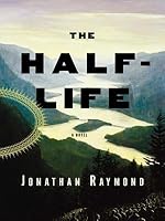 The Half-Life: A Novel by Jonathan Raymond