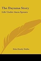 The Dayuma Story: Life Under Auca Spears by Ethel Emily Wallis