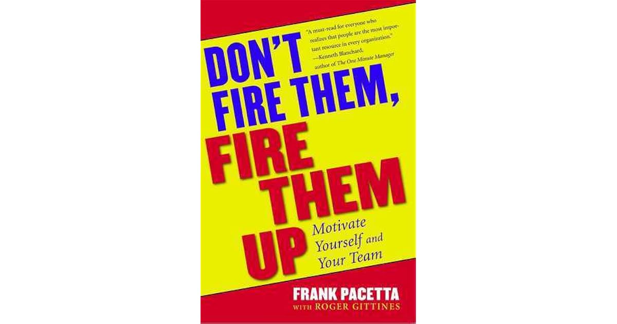Don't Fire Them, Fire Them Up: Motivate Yourself and Your Team by Frank ...