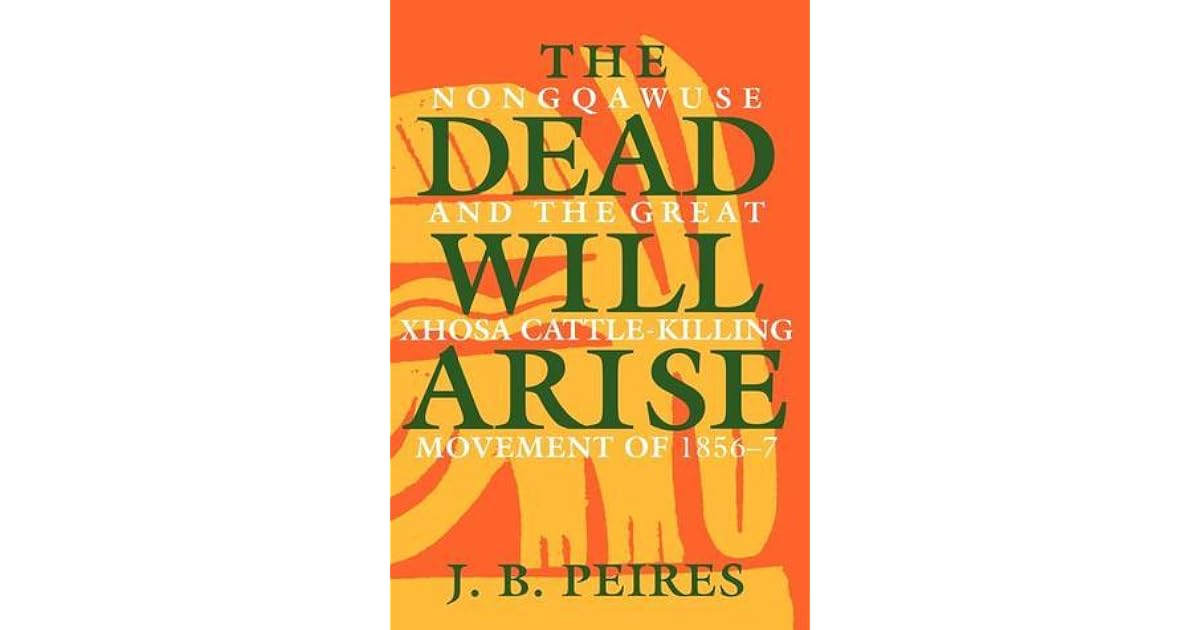 The Dead Will Arise: Nongqawuse and the Great Xhosa Cattle-Killing ...