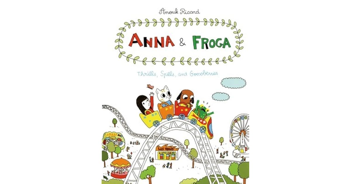 Anna and Froga: Thrills, Spills, and Gooseberries by Anouk Ricard