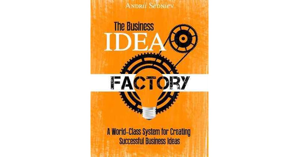 The Business Idea Factory: A World-Class System for Creating Successful ...