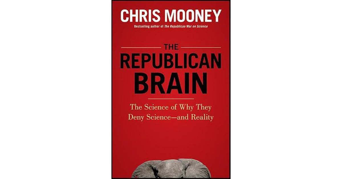The Republican Brain: The Science of Why They Deny Science—and Reality ...