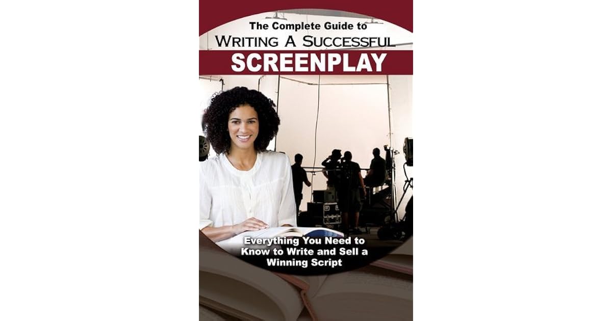 The Complete Guide to Writing a Successful Screenplay: Everything You ...