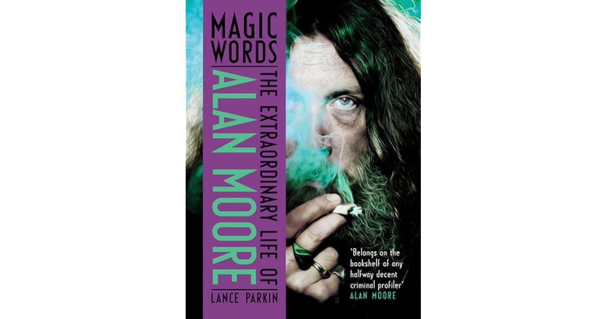 Magic Words: The Extraordinary Life of Alan Moore by Lance Parkin