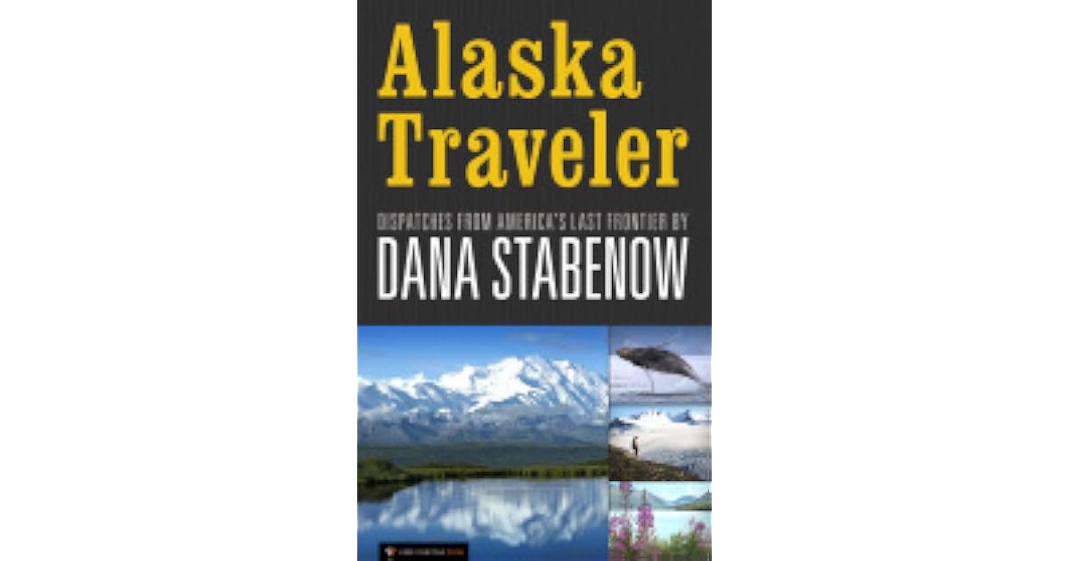 Alaska Traveler: Dispatches from America's Last Frontier by Dana Stabenow