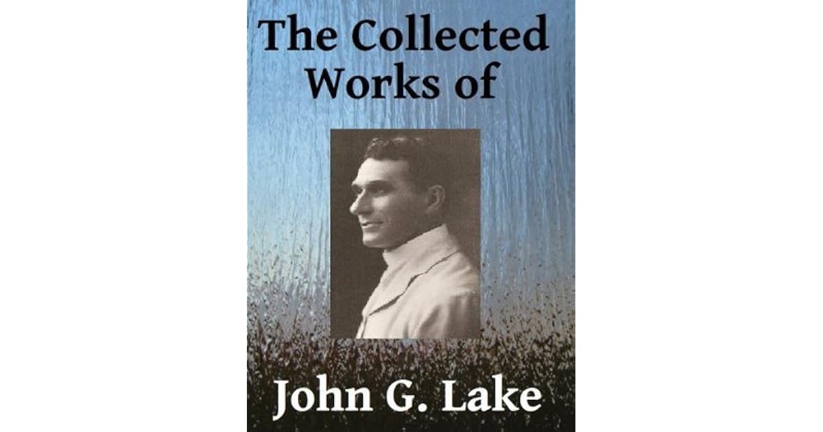 The Collected Works of John G. Lake by John G. Lake