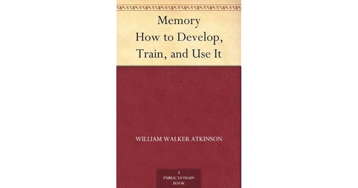 Memory How to Develop, Train, and Use It by William Walker Atkinson