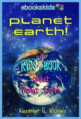 Planet Earth! A Kids Book About Planet Earth by Alexander G. Michaels