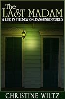The Last Madam: A Life in the New Orleans Underworld by Christine Wiltz
