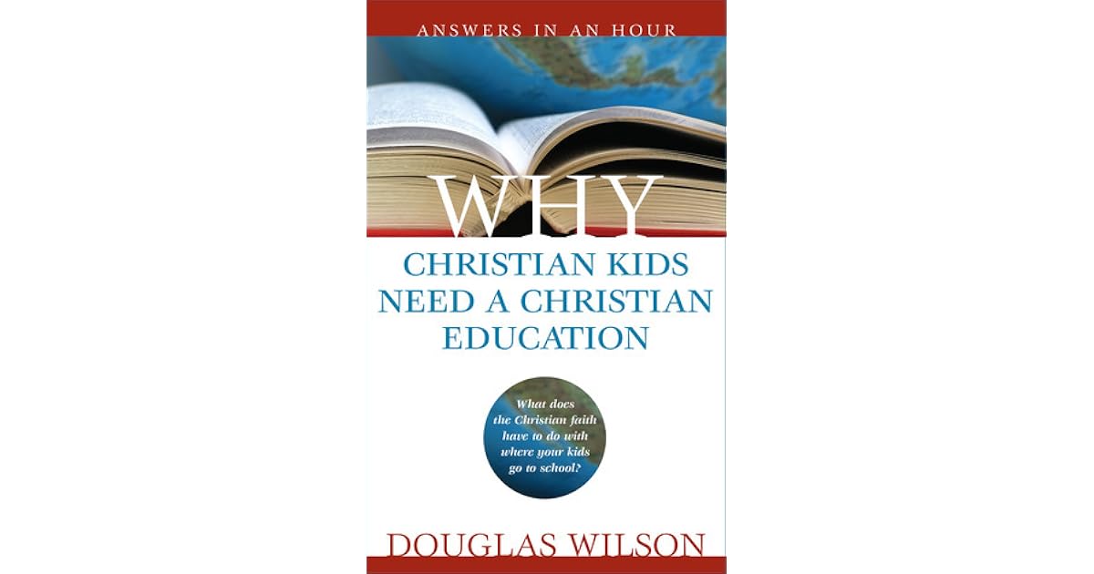 Why Christian Kids Need A Christian Education by Douglas Wilson