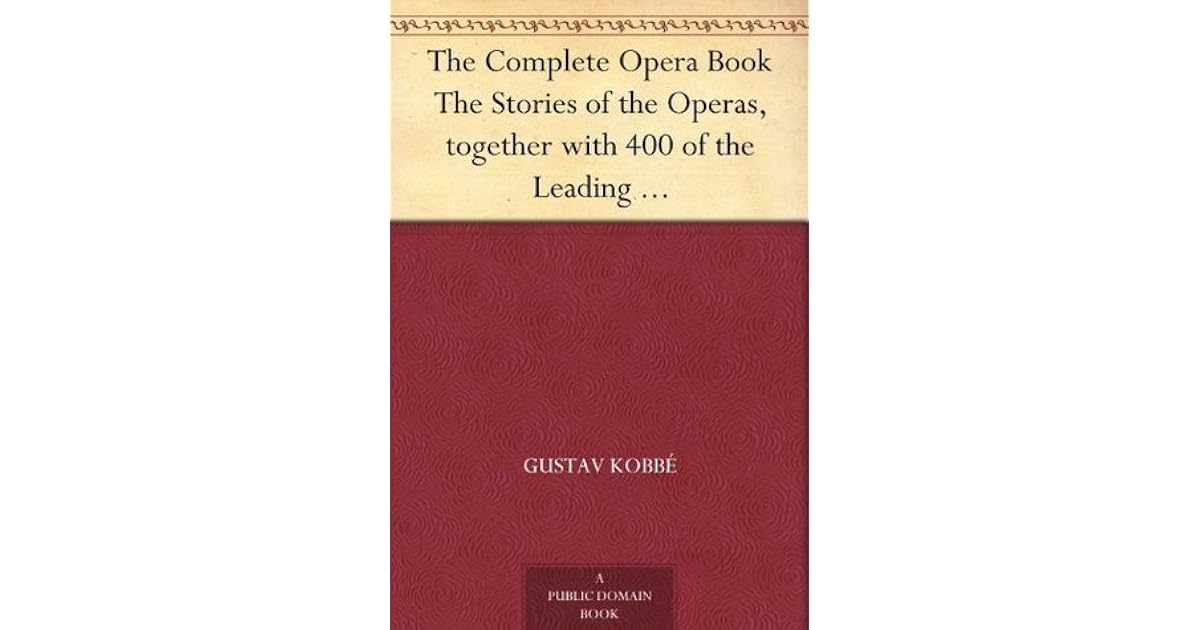 The Complete Opera Book The Stories of the Operas, together with 400 of ...