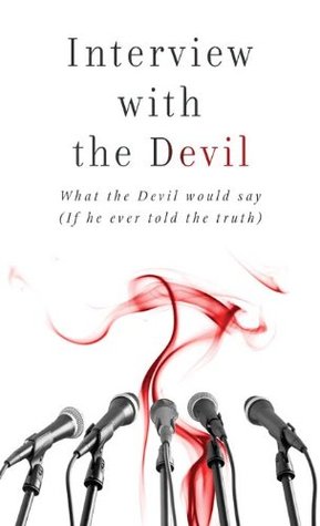 Interview with the Devil: What Satan Would Say (If He Ever Told the ...