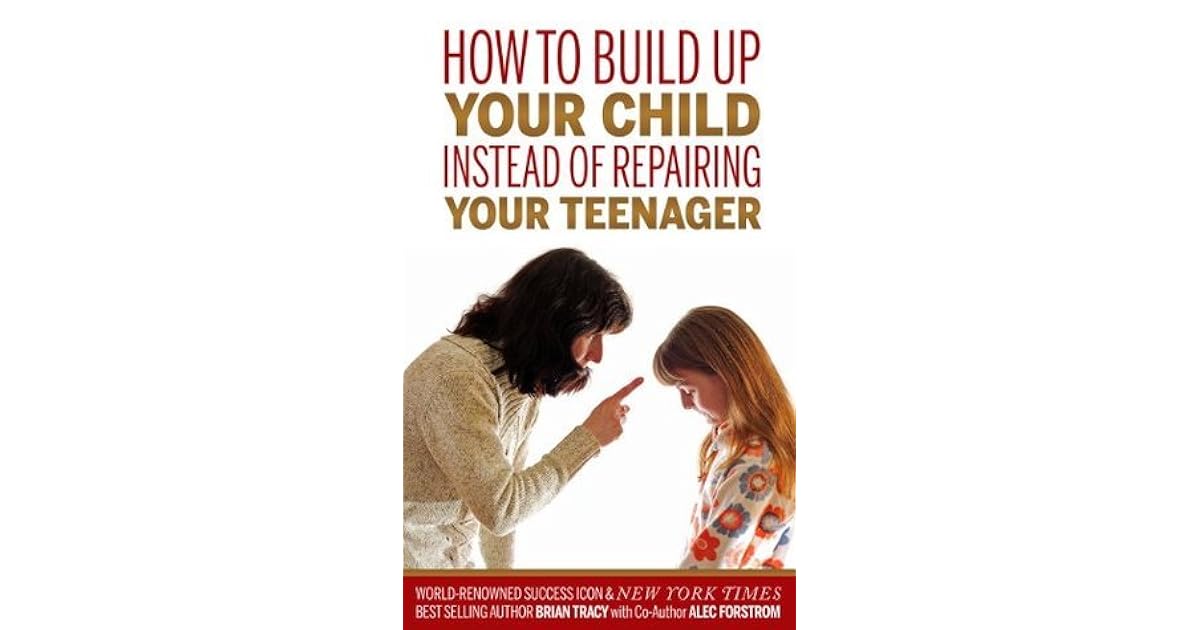 How to Build Up Your Child Instead of Repairing Your Teenager by Brian ...