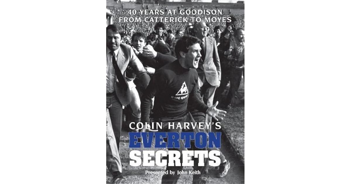 Colin Harvey's Everton Secrets - 40 years at Goodison from Catterick to ...
