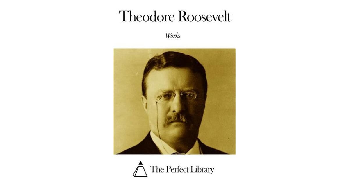 Works of Theodore Roosevelt by Theodore Roosevelt