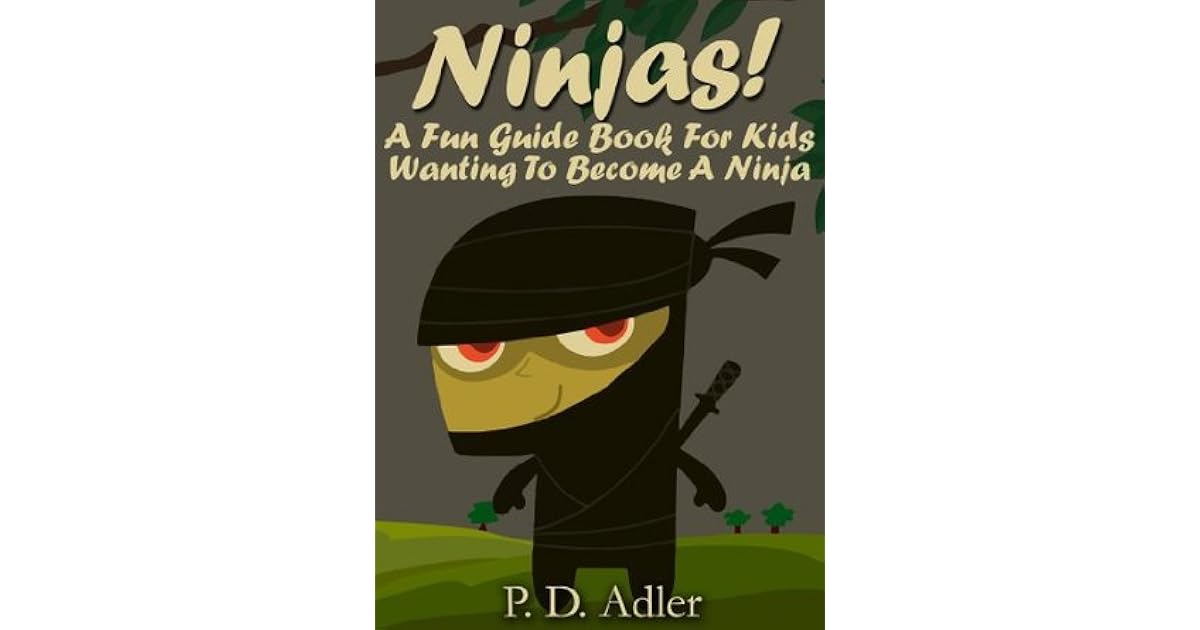 Ninjas! A Fun Guide Book For Kids Wanting To Become a Ninja by P.D. Adler