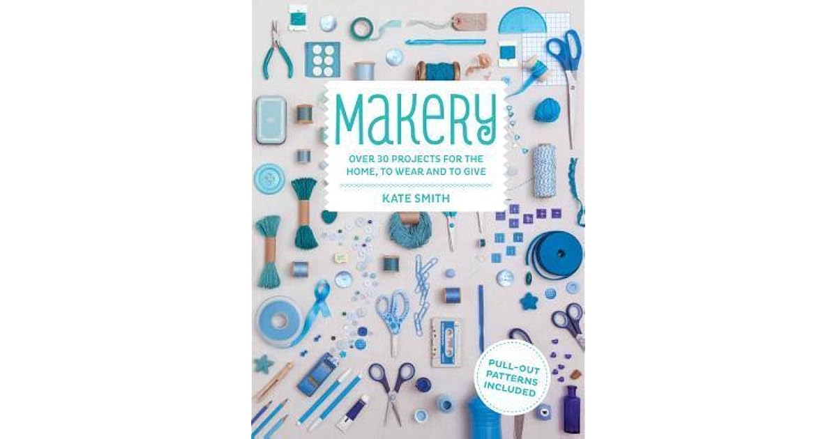Makery: Over 30 Projects for the Home, to Wear and to Give by Various