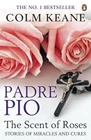 Padre Pio: The Scent of Roses by Colm Keane