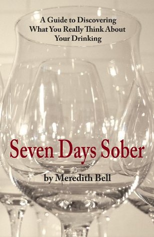 Seven Days Sober: A Guide to Discovering What You Really Think About ...