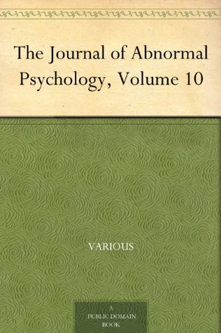 The Journal of Abnormal Psychology, Volume 10 by Various