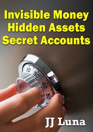 Invisible Money, Hidden Assets, Secret Accounts by J.J. Luna