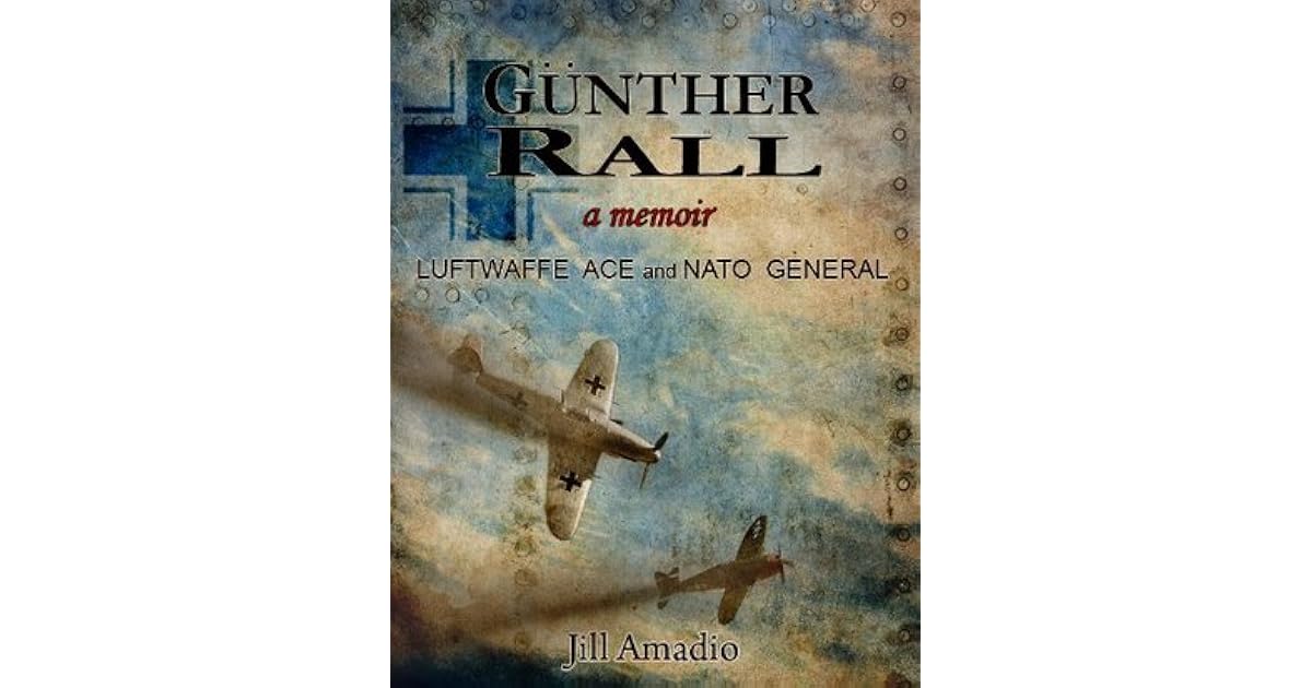 Gunther Rall Luftwaffe Ace & NATO General by Jill Amadio