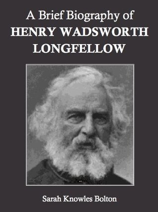 A Brief Biography of Henry Wadsworth Longfellow by Sarah Knowles Bolton